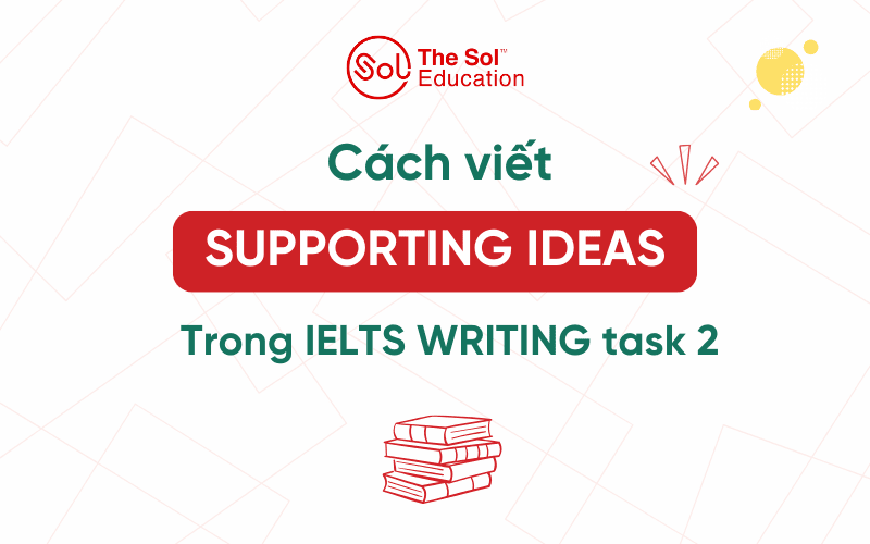 Hướng dẫn chi tiết cách viết supporting ideas trong IELTS Writing Task 2